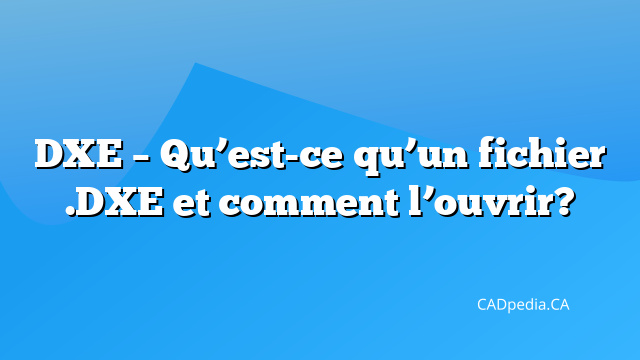 DXE – Qu’est-ce qu’un fichier .DXE et comment l’ouvrir? | CADpedia.CA