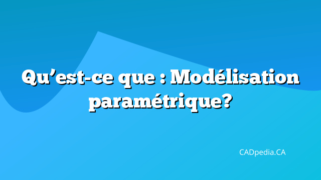 Qu'est-ce que : Modélisation paramétrique? | CADpedia.CA